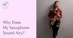 Why Does My Saxophone Sound Airy? [Explained] - SaxHQ